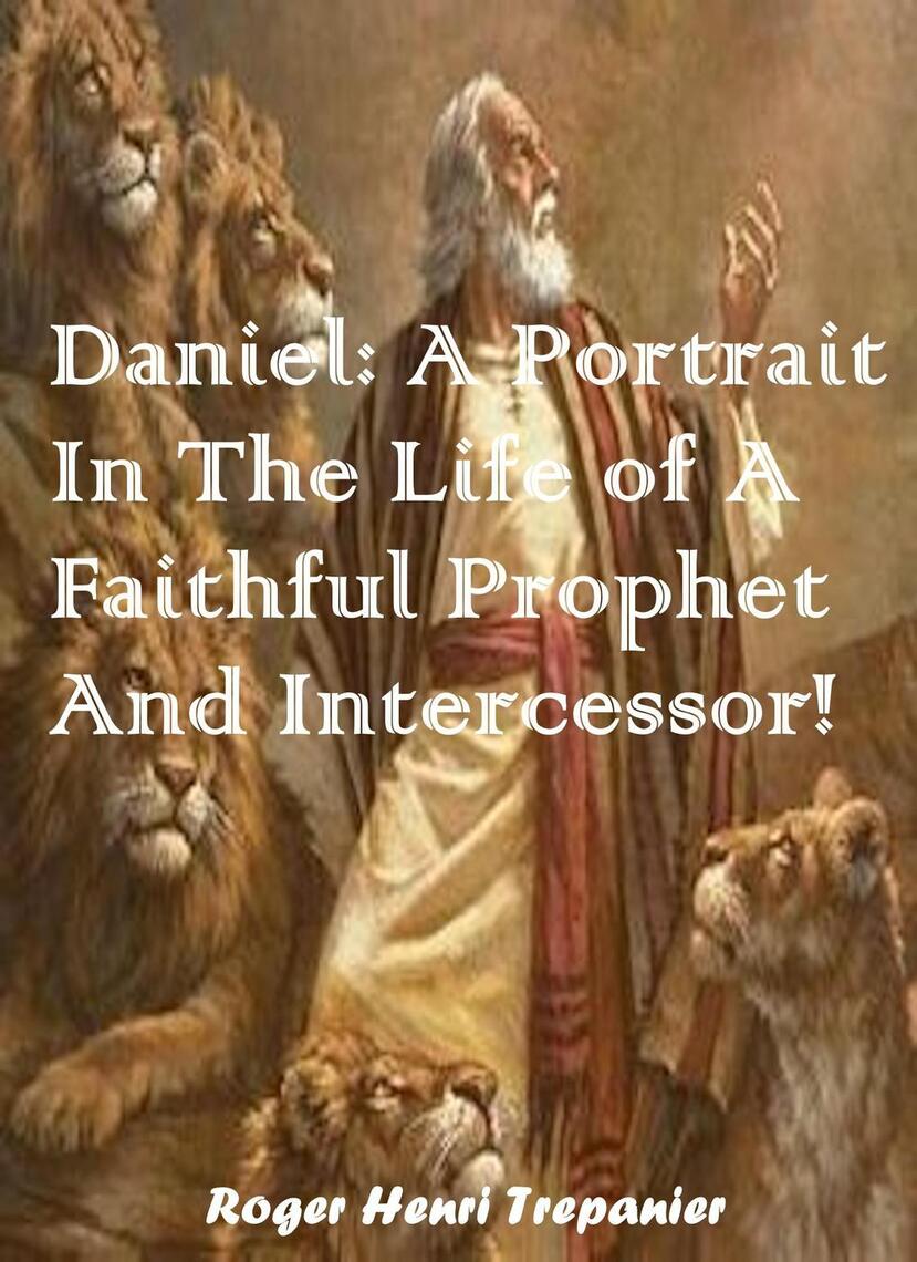 Daniel: A Portrait In The Life of A Faithful Prophet And Intercessor ...