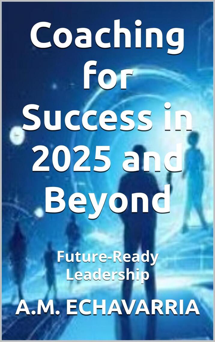 Future-Ready Leadership: Coaching for Success in 2025 and Beyond by A.M ...