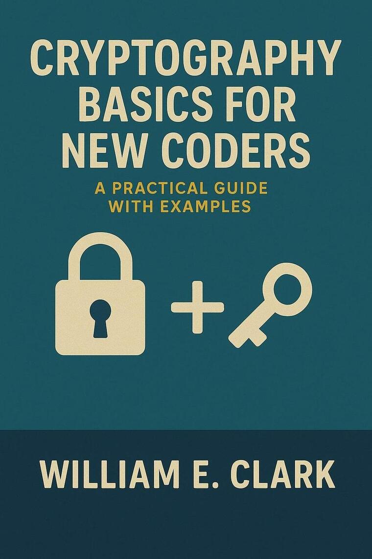 Cryptography Basics for New Coders: A Practical Guide with Examples by William E. Clark (Ebook ...