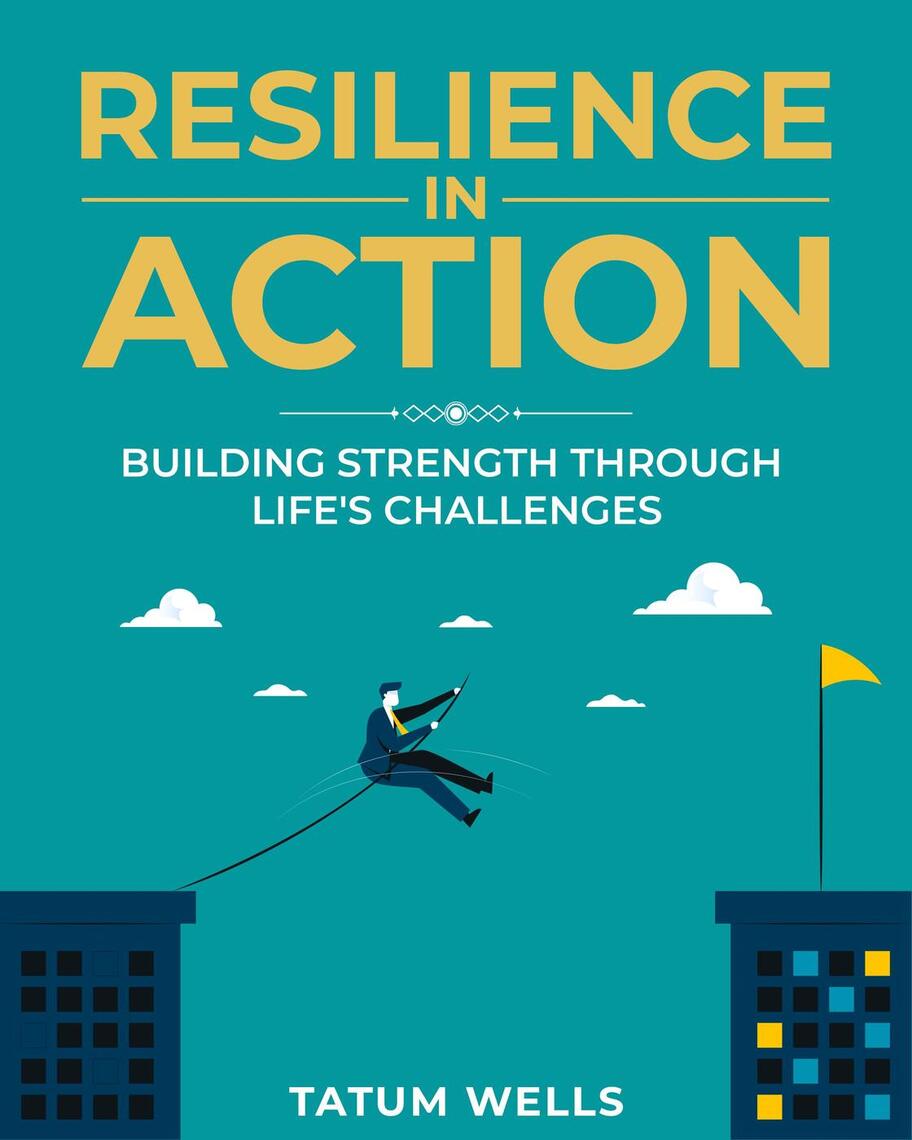 Resilience in Action: Building Strength Through Life’s Challenges by ...