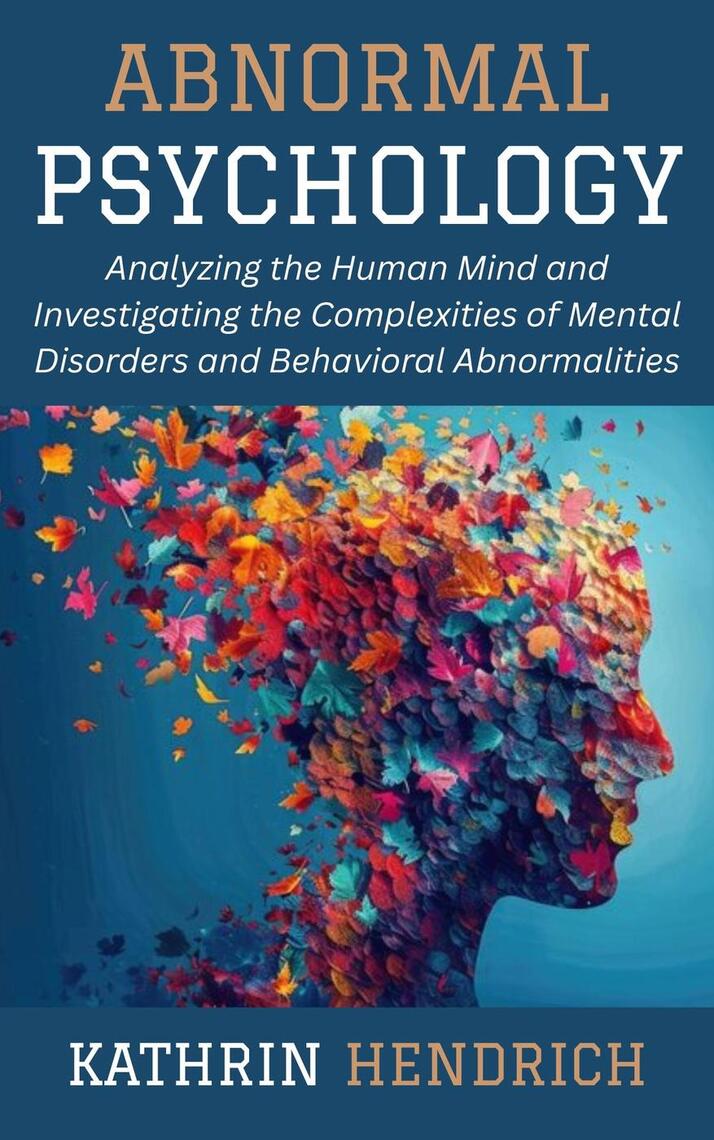 Abnormal Psychology: Analyzing the Human Mind and Investigating the Complexities of Mental ...