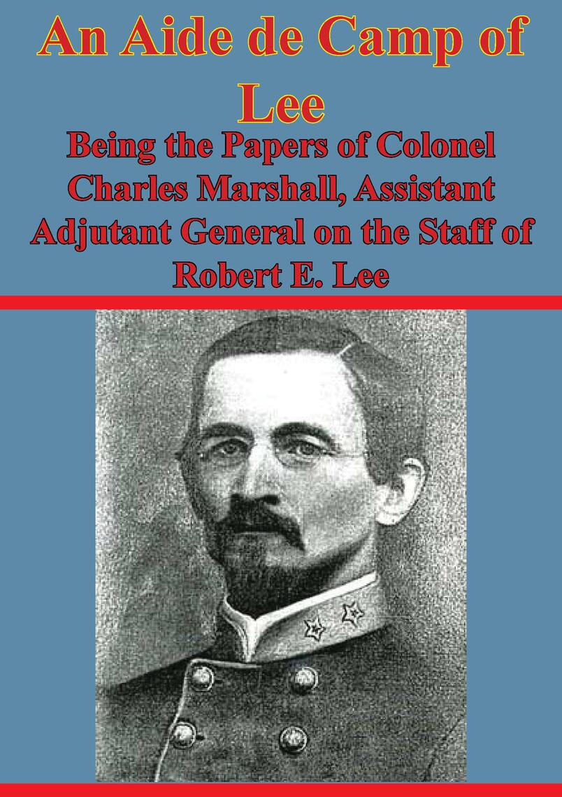 An Aide De Camp Of Lee - Being The Papers Of Colonel Charles Marshall ...