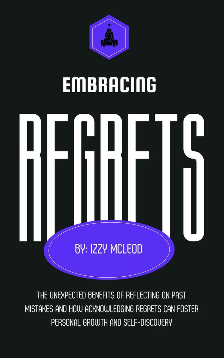 Embracing Regrets: The Unexpected Benefits of Reflecting on Past ...