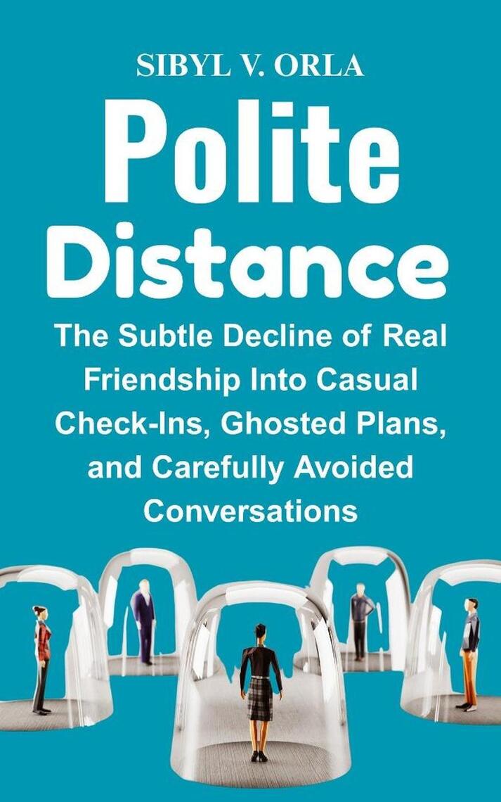Polite Distance: The Subtle Decline of Real Friendship into Casual ...
