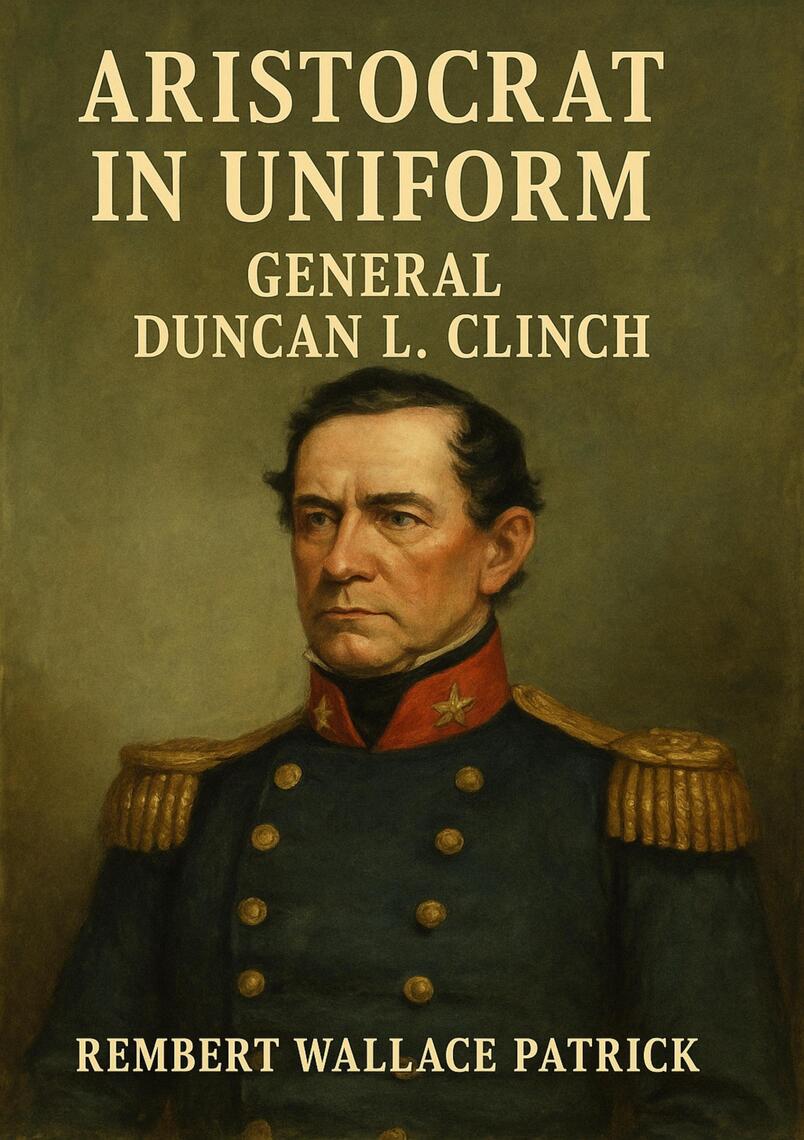 Aristocrat in Uniform, General Duncan L. Clinch by Rembert Wallace ...