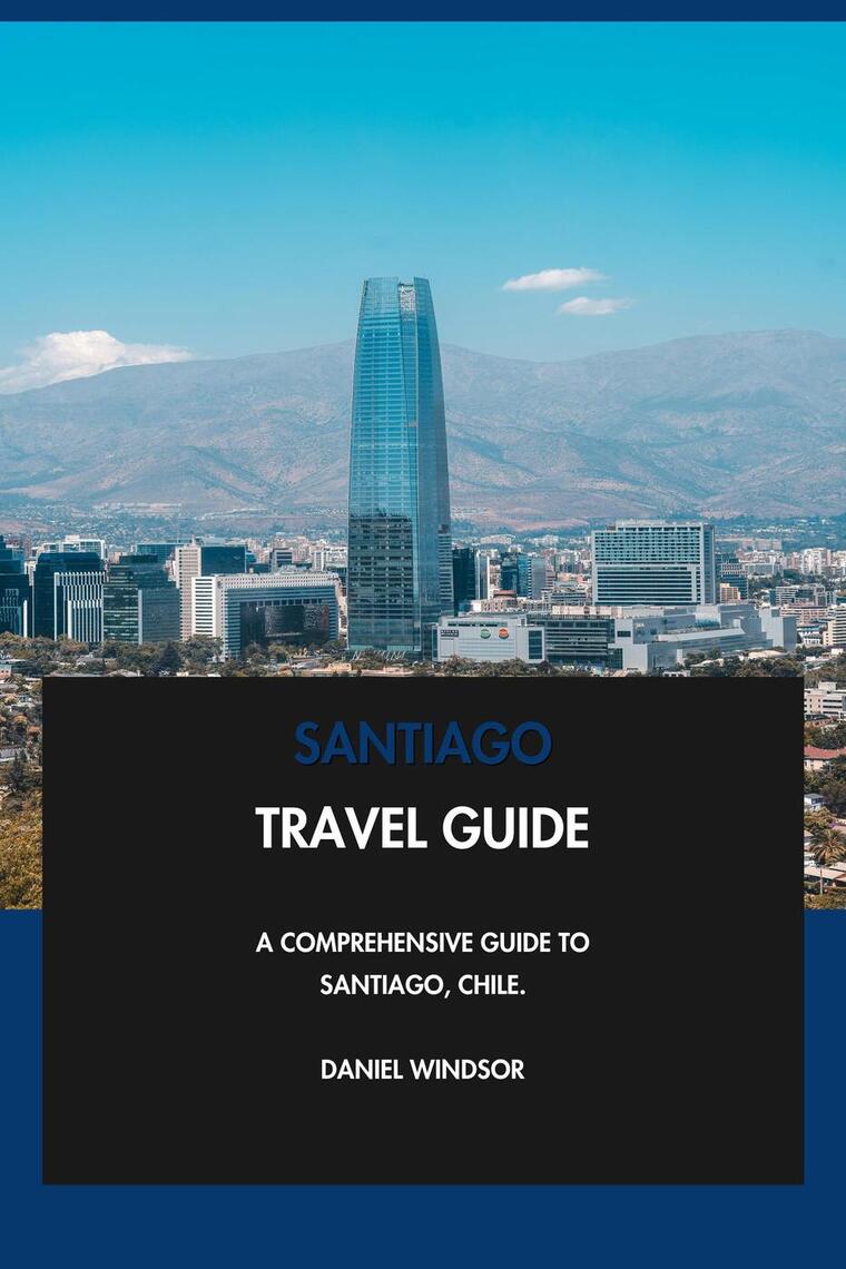 Santiago Travel Guide: A Comprehensive Guide to Santiago, Chile. by ...