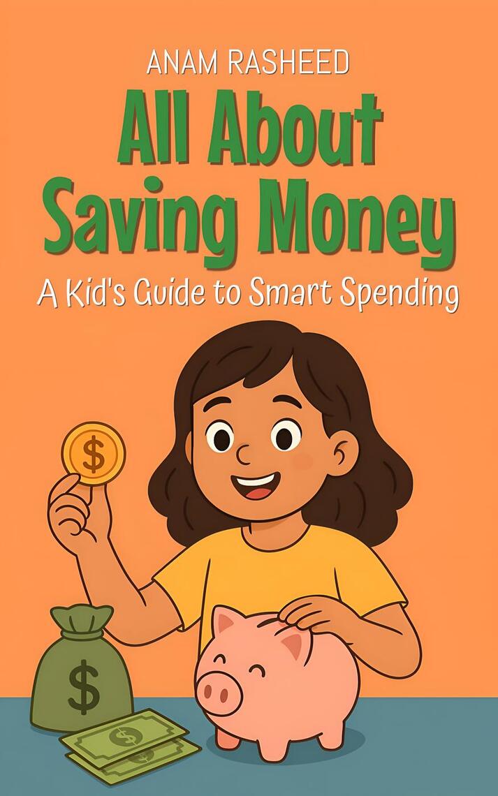 All About Saving Money: A Kid's Guide to Smart Spending by Anam Rasheed ...