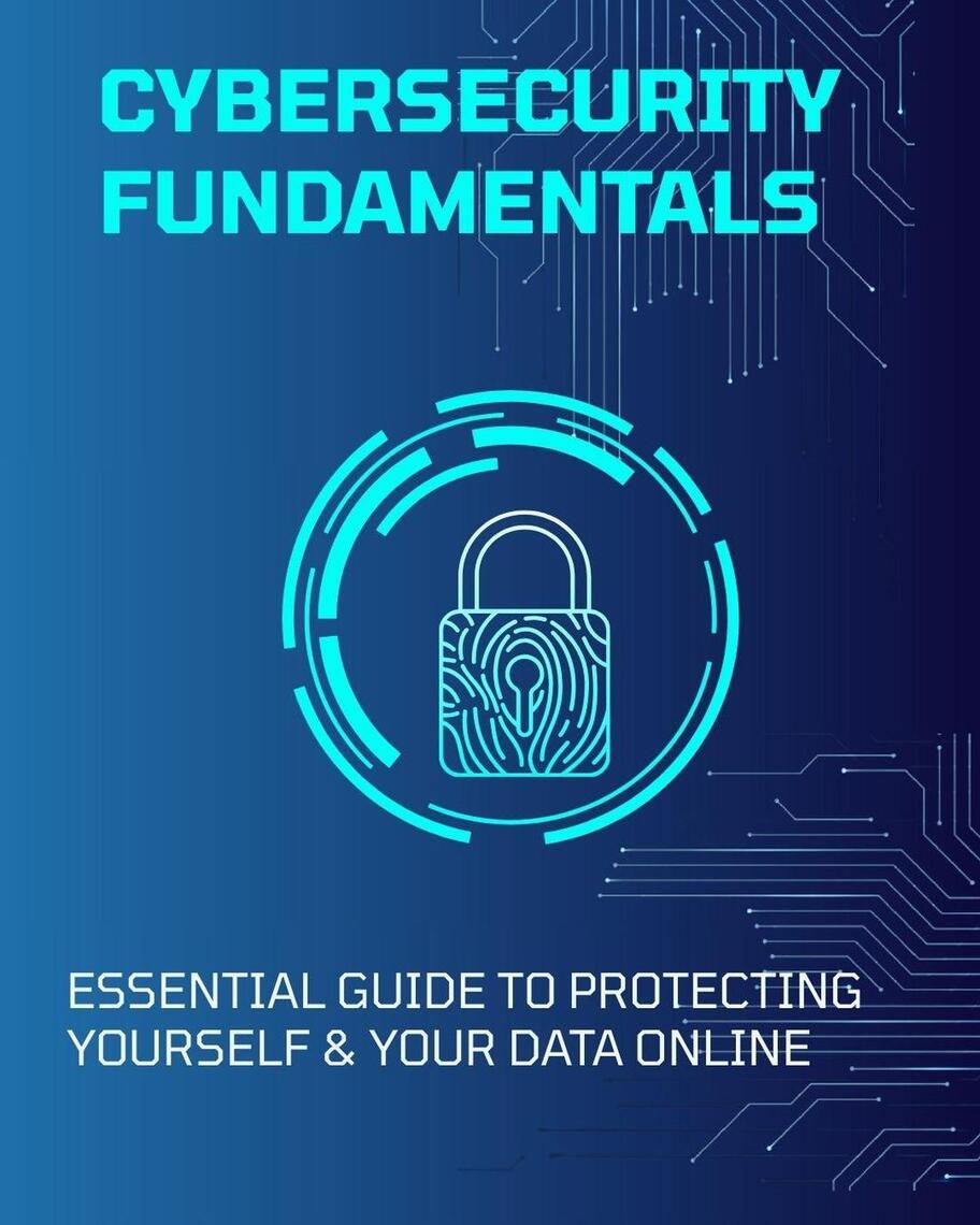 Cybersecurity Fundamentals: Essential Guide to Protecting Yourself ...