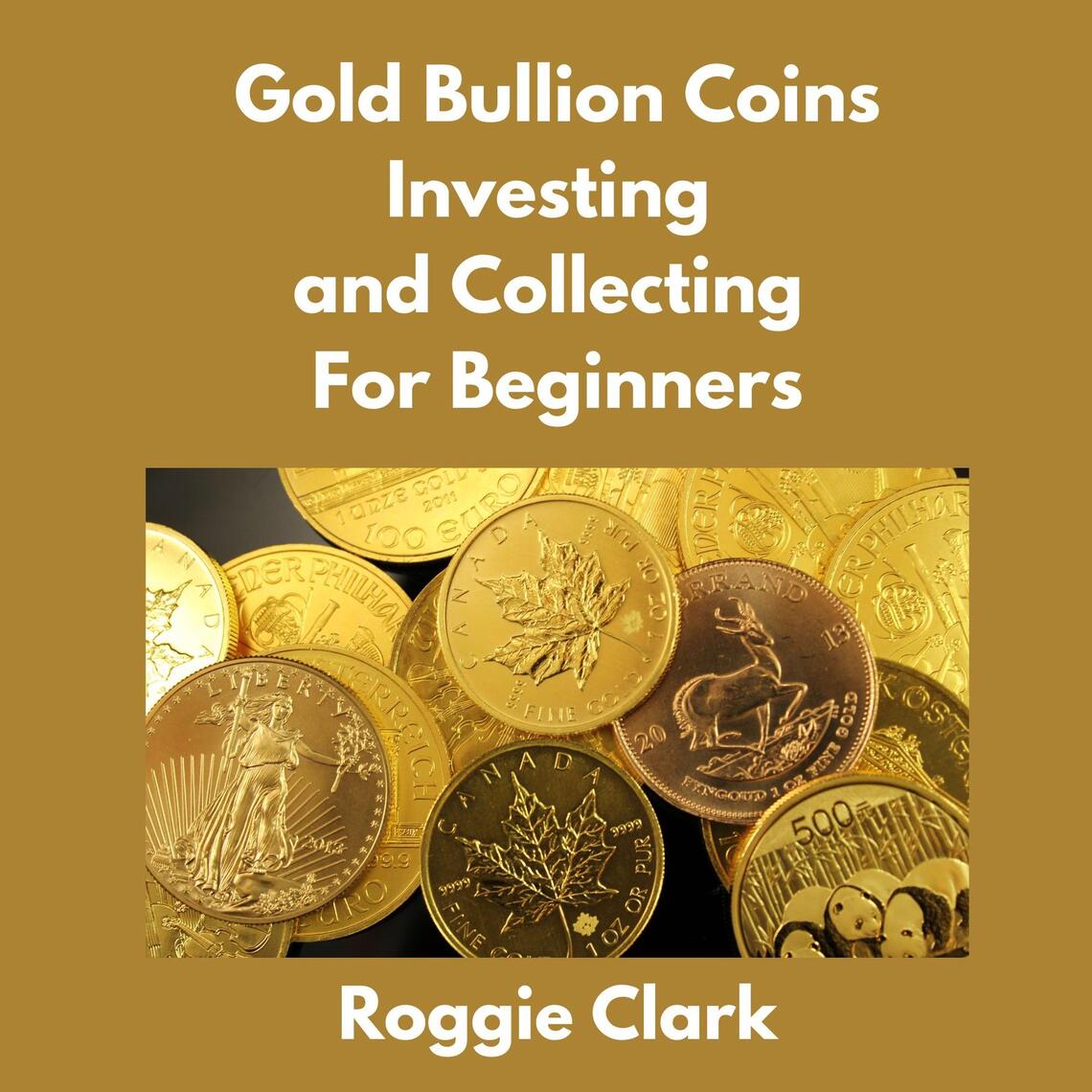 Gold Bullion Coins Investing and Collecting For Beginners by Roggie ...