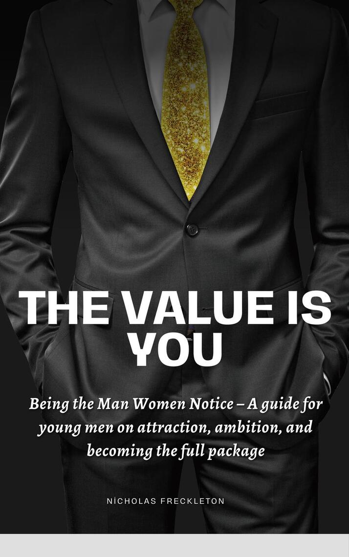 The Value is You: Being the Man Women Notice - A guide for young men on ...