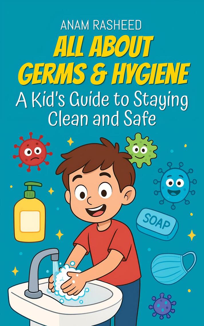 All About Germs & Hygiene: A Kid’s Guide to Staying Clean and Safe by ...