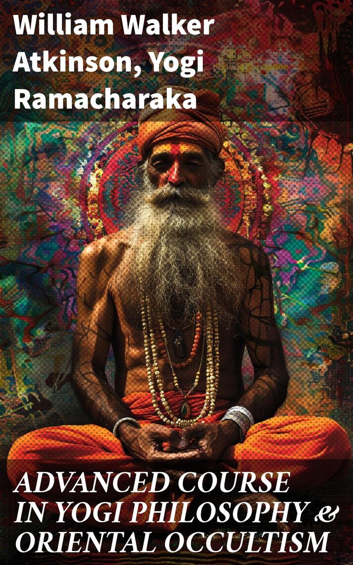 ADVANCED COURSE IN YOGI PHILOSOPHY & ORIENTAL OCCULTISM by William ...