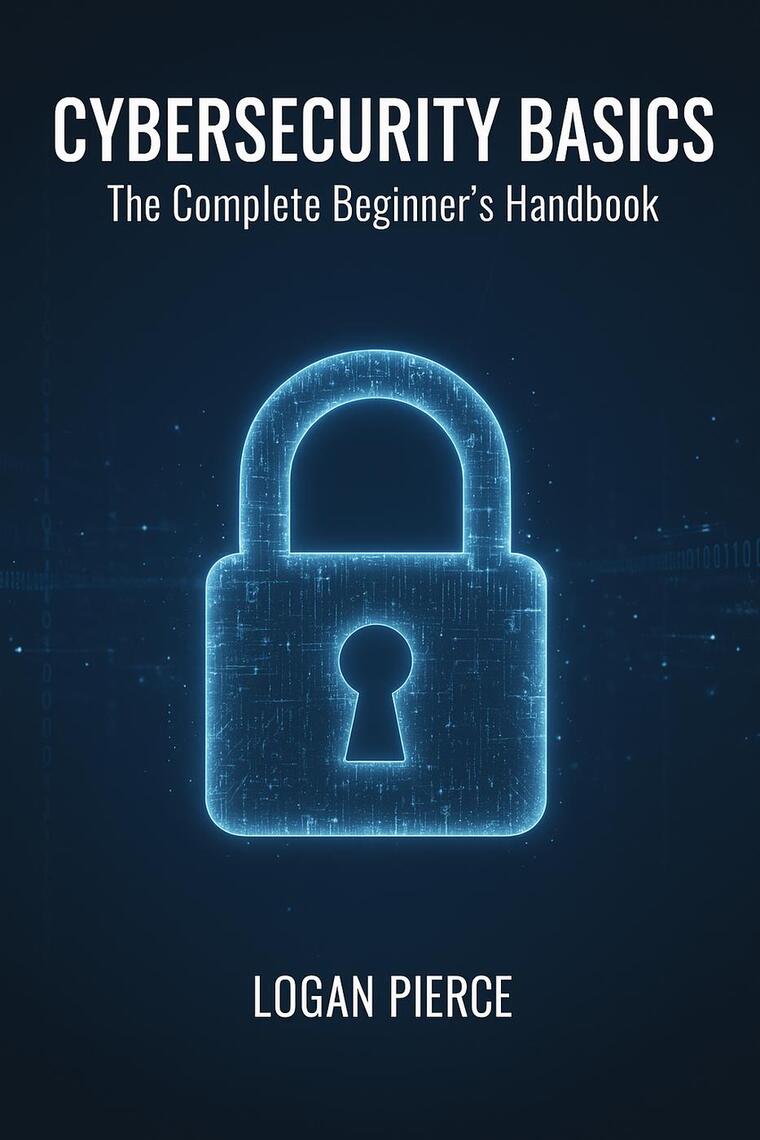 Cybersecurity Basics: The Complete Beginner's Handbook by Logan Pierce ...