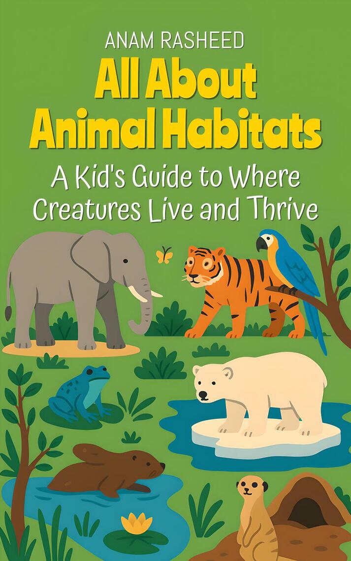 All About Animal Habitats: A Kid's Guide to Where Creatures Live and ...