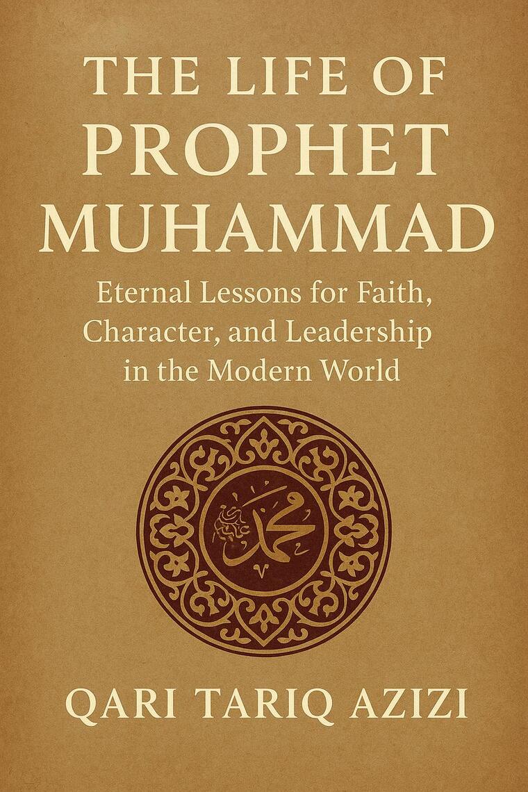The Life of Prophet Muhammad: Eternal Lessons for Faith, Character, and ...