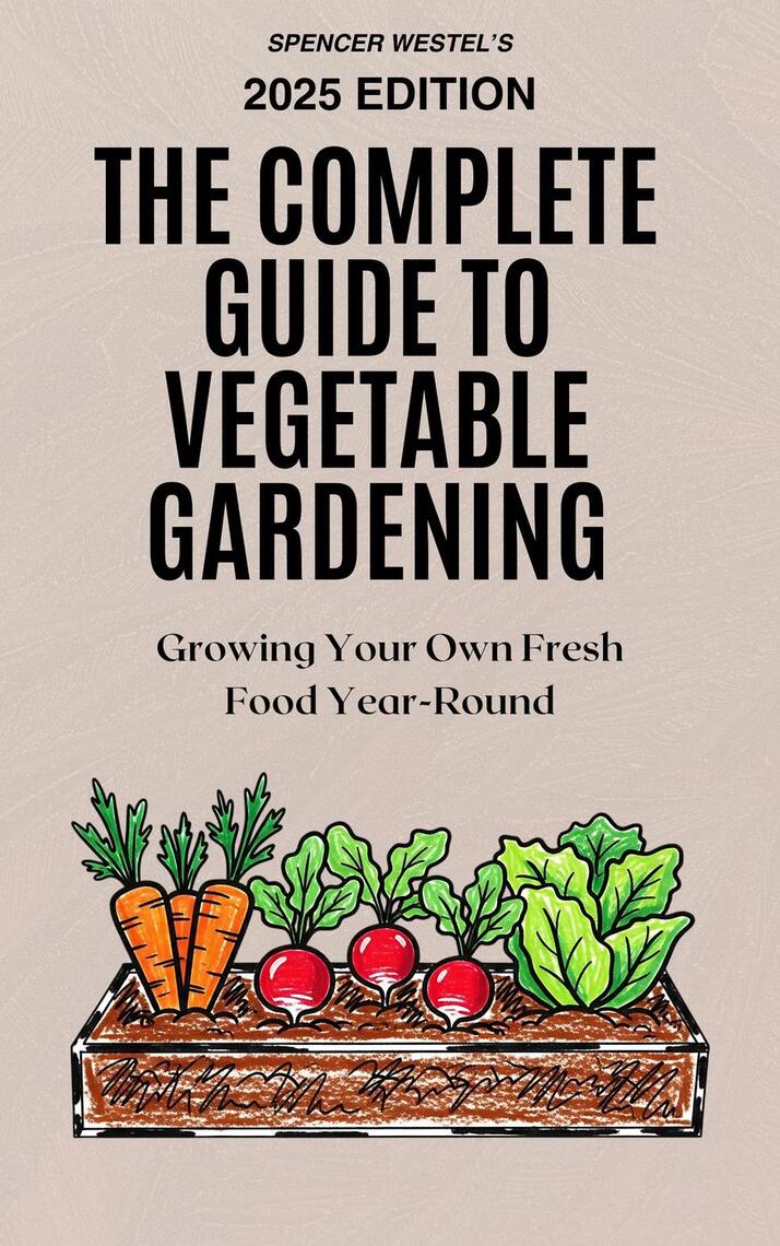 The Complete Guide to Vegetable Gardening: Growing Your Own Fresh Food ...