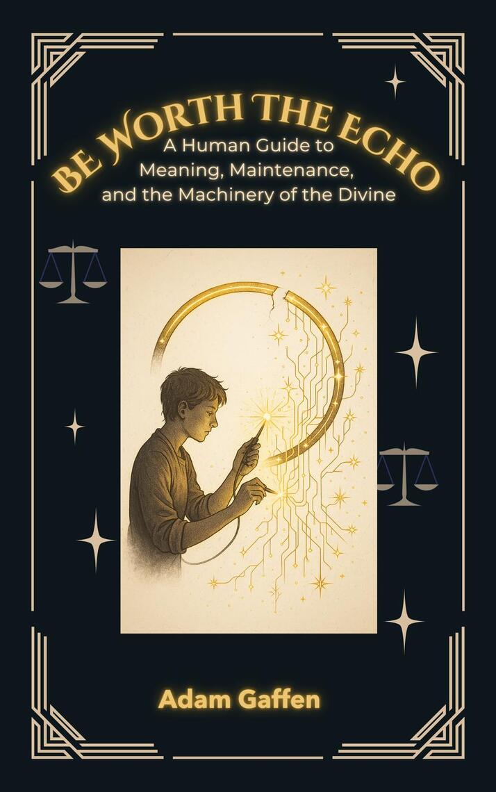 Be Worth the Echo: A Human Guide to Meaning, Maintenance, and the ...