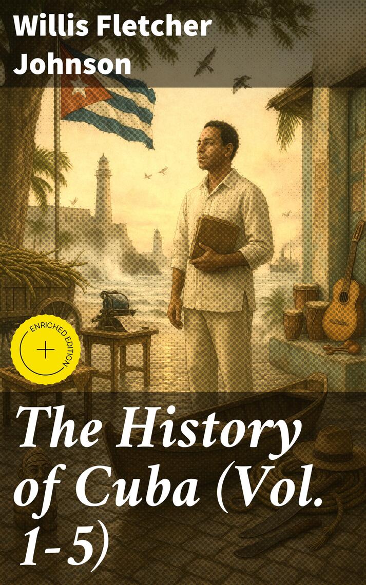 The History of Cuba (Vol. 1-5) by Willis Fletcher Johnson, Good Press ...