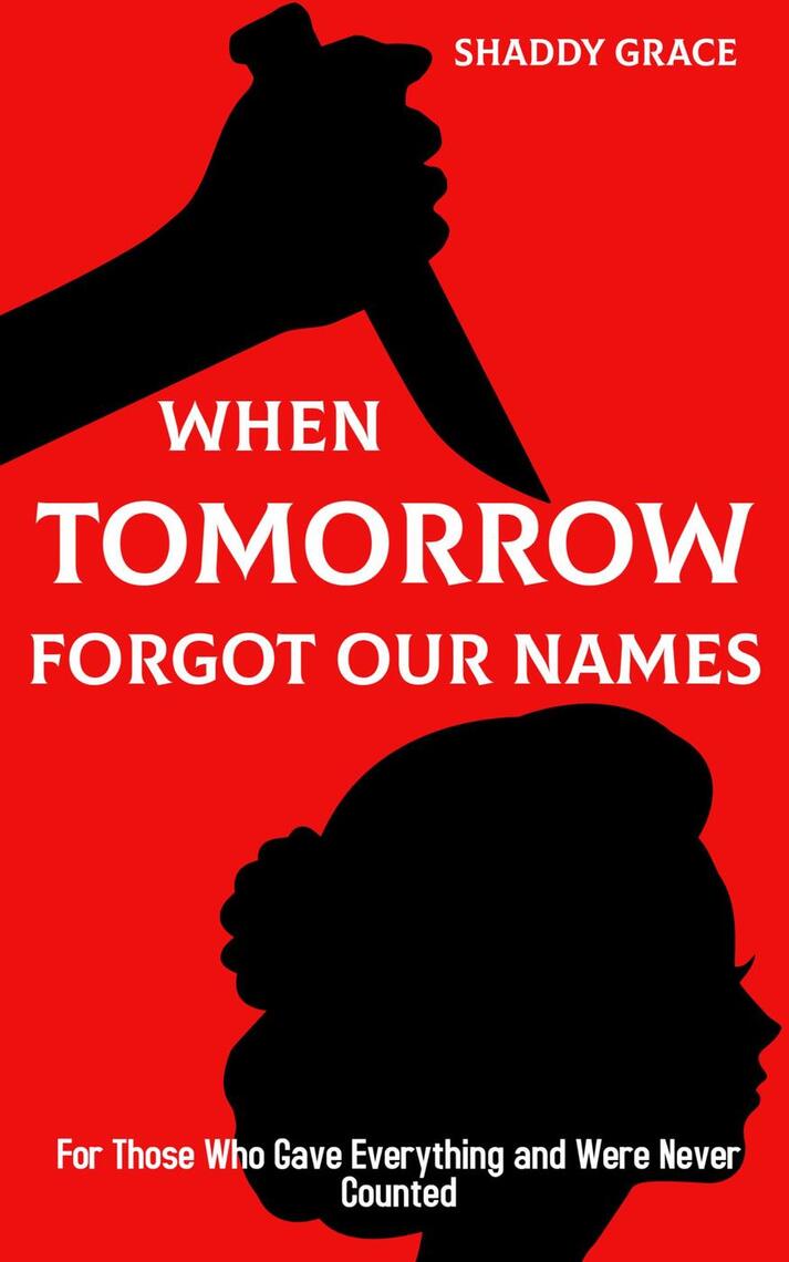When Tomorrow Forgot our Names:For Those Who Gave Everything and Were ...