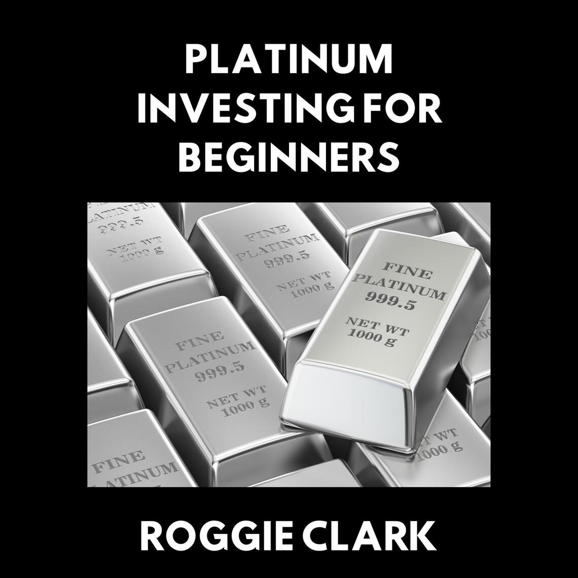 Platinum Investing for Beginners by Roggie Clark, Raj Clark (Ebook ...