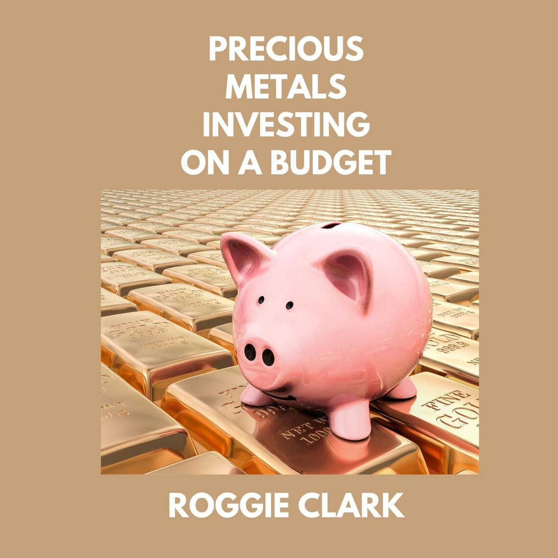 Precious Metals Investing On A Budget by Roggie Clark, Raj Clark (Ebook ...