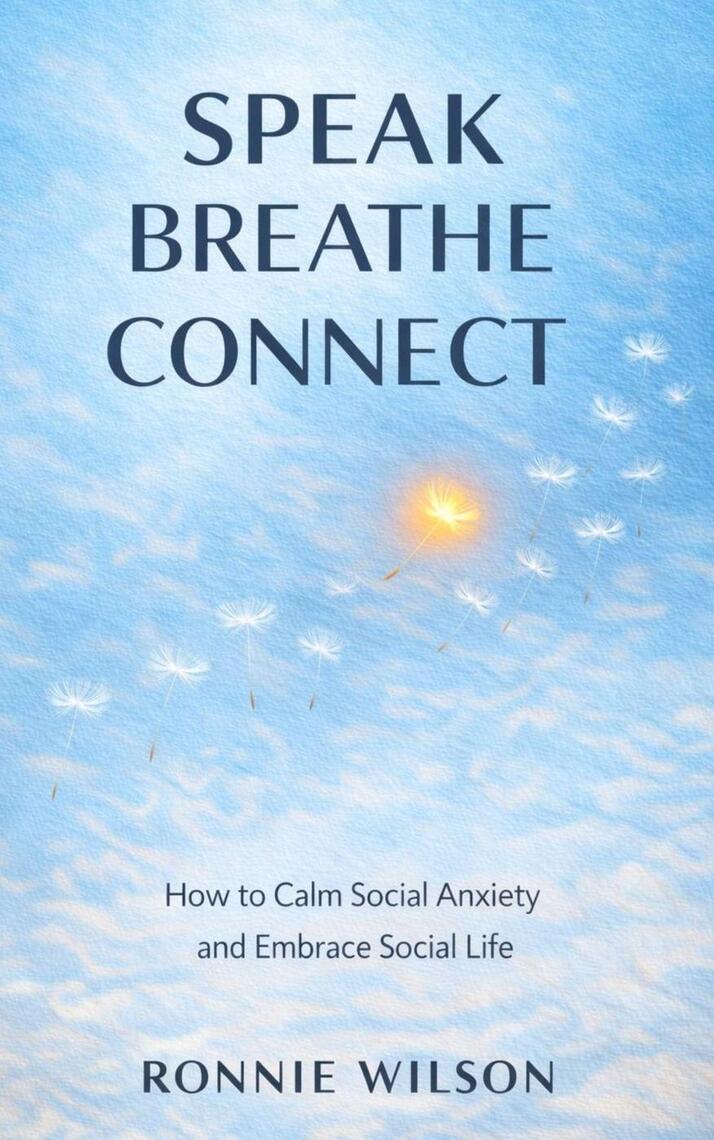 Speak, Breathe, Connect: How to Calm Social Anxiety and Embrace Social ...